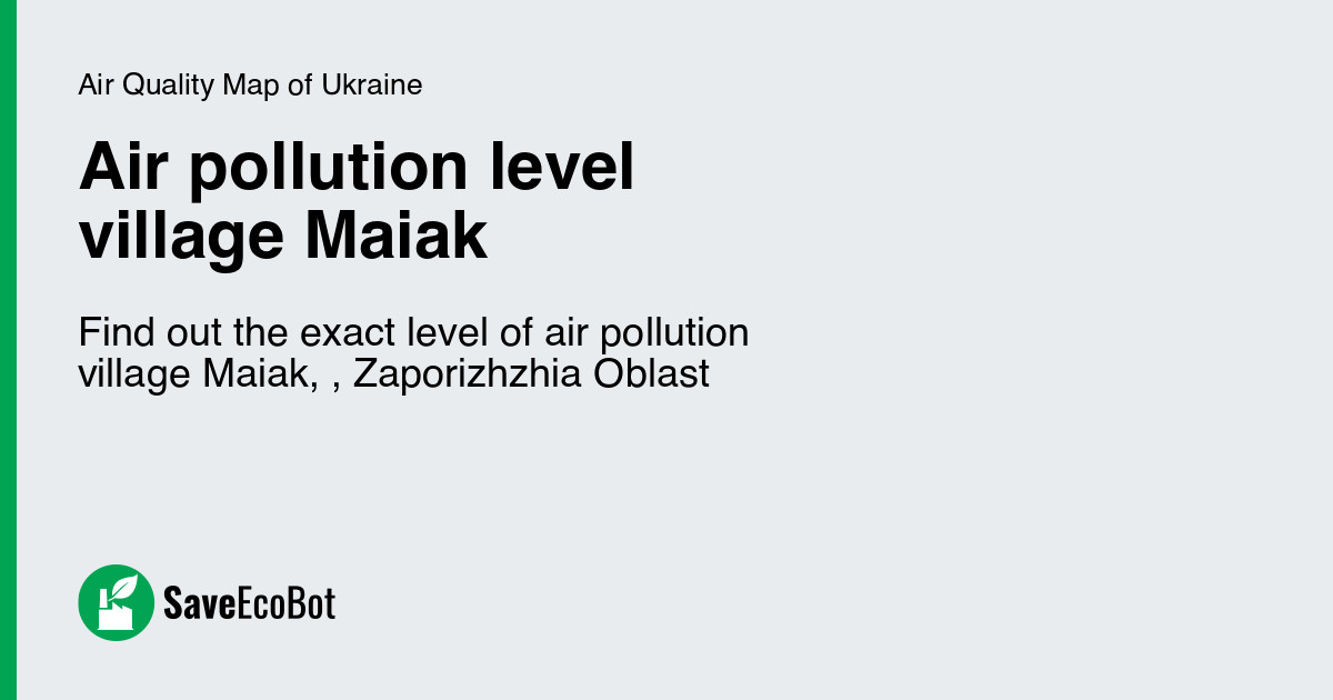 Air quality in the village Maiak, Zaporizhzhia Oblast, Ukraine: air ...