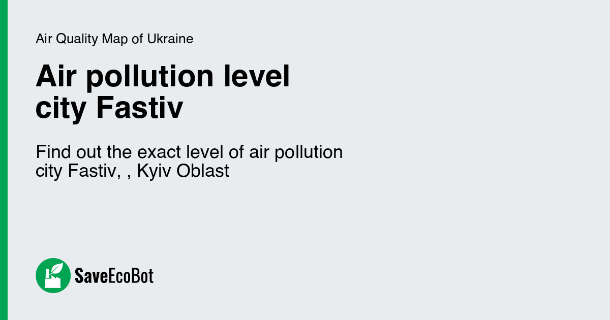 Air quality in the city Fastiv, Kyiv Oblast, Ukraine: air quality map ...